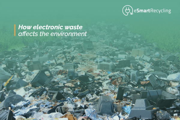 How electronic waste affects the environment - esmartrecycling.com